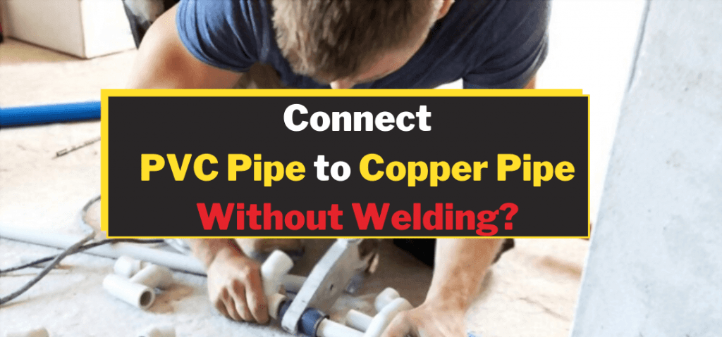 How To Connect PVC Pipe To Copper Pipe Without Welding? Welding Trends